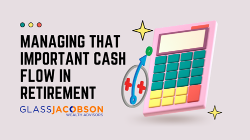 Managing that Important Cash Flow in Retirement | Glass Jacobson Wealth ...